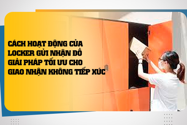 Cách Hoạt Động Của Locker Gửi Nhận Đồ: Giải Pháp Tối Ưu Cho Giao Nhận ...